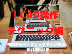 【図解入り】ICAD操作 テクニック編『検索カラー・クリックキャンセル・印刷範囲設定』 - miiyarog.com